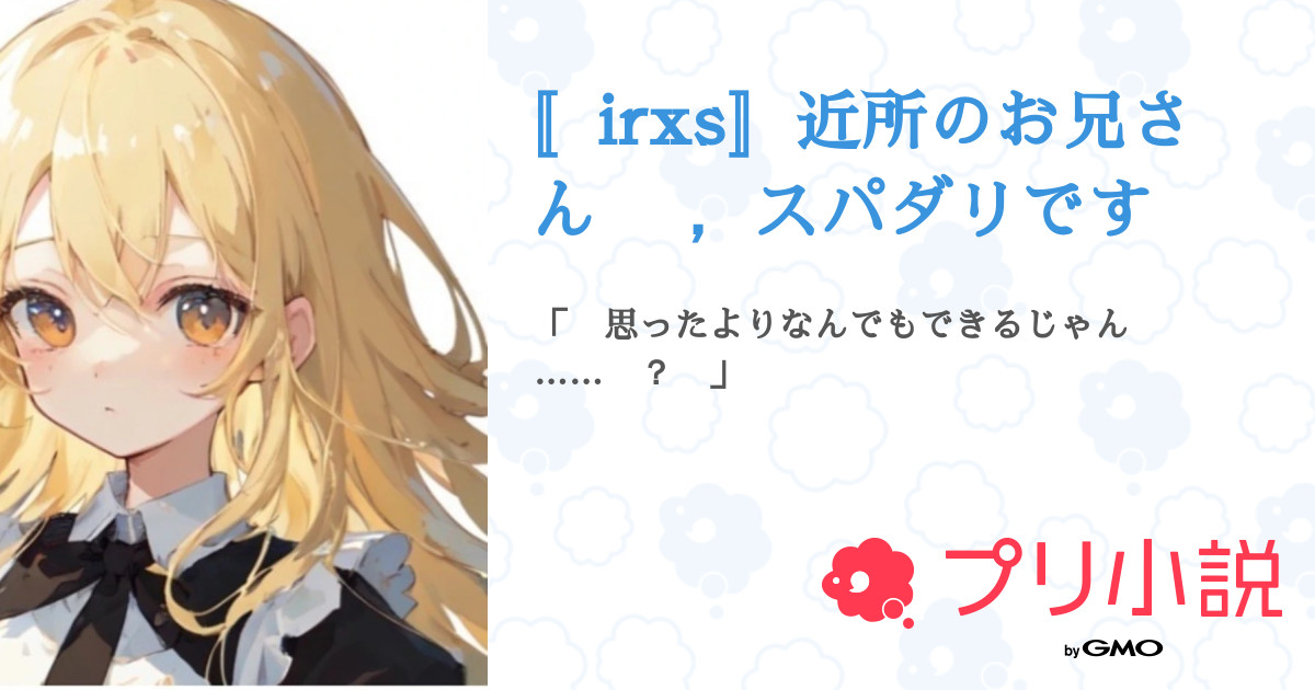 第3話： 02 （〚irxs〛近所のお兄さん ， スパダリです）｜無料スマホ夢小説ならプリ小説 byGMO